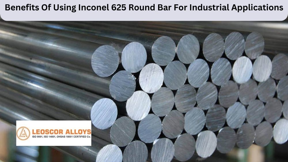 Benefits Of Using Inconel 625 Round Bar For Industrial Applications